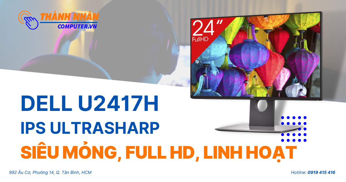 [Review] Màn hình chuyê đồ họa Dell U2417H 23.8Inch IPS Ultrasharp - Siêu mỏng, Full HD, Linh hoạt